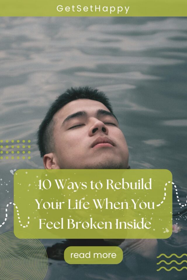 10 Ways to Rebuild Your Life When You Feel Broken Inside | GetSetHappy
