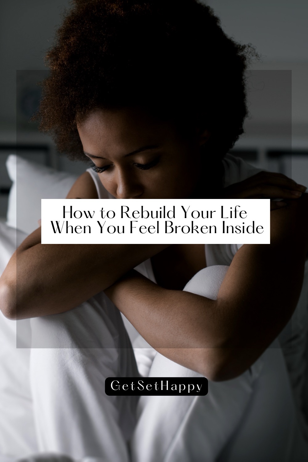 10 Ways to Rebuild Your Life When You Feel Broken Inside | GetSetHappy